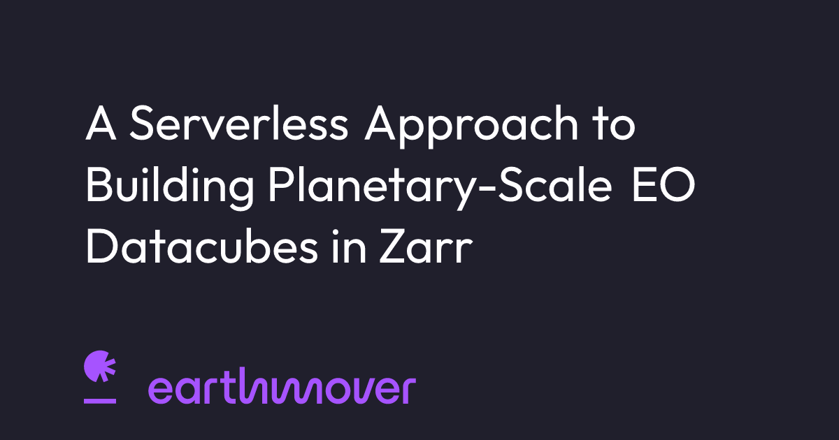 A Serverless Approach to Building Planetary-Scale EO Datacubes in Zarr - Earthmover